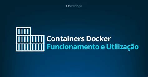 Containers Docker Funcionamento E Utilização Ns Tecnologia