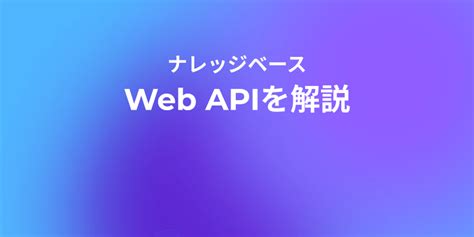 完全解説：apiとは何か？仕組み、種類、開発と連携の事例など