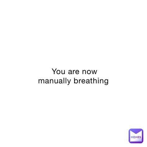 You Are Now Manually Breathing TheGamingMemer Memes