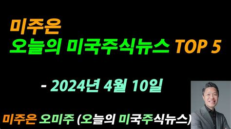 미주은 오늘의 미국주식뉴스 Top 5 2024년 4월 10일 Youtube