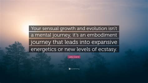 Lebo Grand Quote Your Sensual Growth And Evolution Isnt A Mental Journey Its An Embodiment