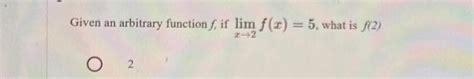 Solved Given An Arbitrary Function F ﻿if Limx→2f X 5