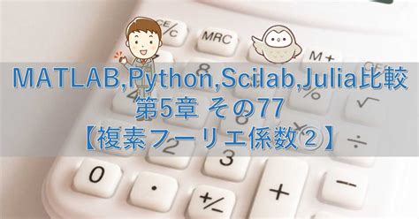 Matlabpythonscilabjulia比較 第5章 その77【複素フーリエ係数②】 シミュレーションの世界に引きこもる部屋