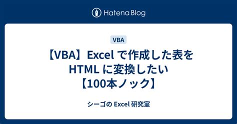 【vba】excel で作成した表を Html に変換したい【100本ノック】 シーゴの Excel 研究室