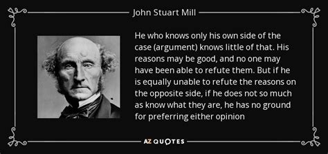 John Stuart Mill Quote He Who Knows Only His Own Side Of The Case
