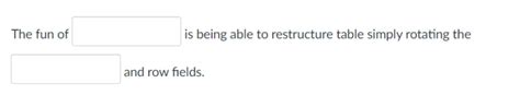 Solved The Fun Of Is Being Able To Restructure Table Simply