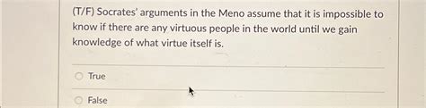 solved t f ﻿socrates arguments in the meno assume that it