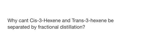Solved Why Cant Cis 3 Hexene And Trans 3 Hexene Be Separated
