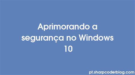 Aprimorando A Segurança No Windows 10 Sharp Coder Blog