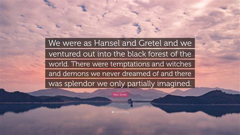 Patti Smith Quote We Were As Hansel And Gretel And We Ventured Out