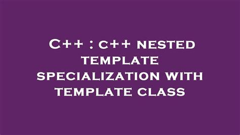 C C Nested Template Specialization With Template Class Youtube