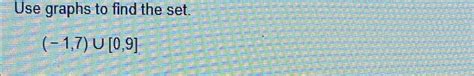 Solved Use Graphs To Find The Set 1 7 0 9 Chegg Com