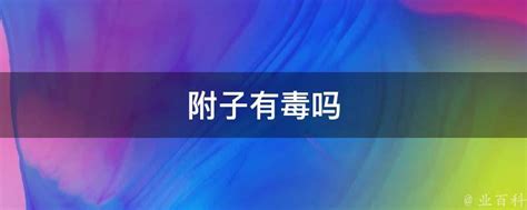 附子有毒吗 业百科