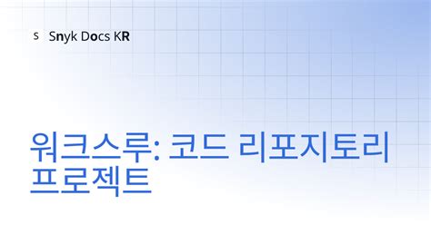 워크스루 코드 리포지토리 프로젝트 snyk docs kr