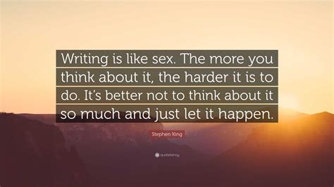 Stephen King Quote Writing Is Like Sex The More You Think About It The Harder It Is To Do