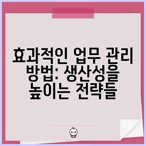효과적인 업무 관리 방법 생산성을 높이는 전략들