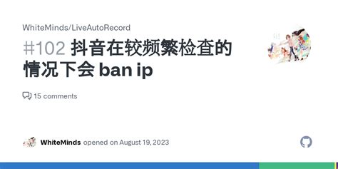 抖音在较频繁检查的情况下会 Ban Ip · Issue 102 · Whitemindsliveautorecord · Github