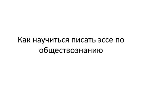 Как научиться писать эссе по обществознанию презентация онлайн