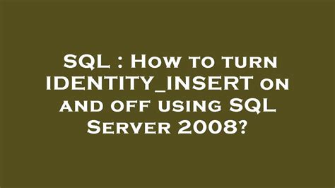 Sql How To Turn Identityinsert On And Off Using Sql Server 2008