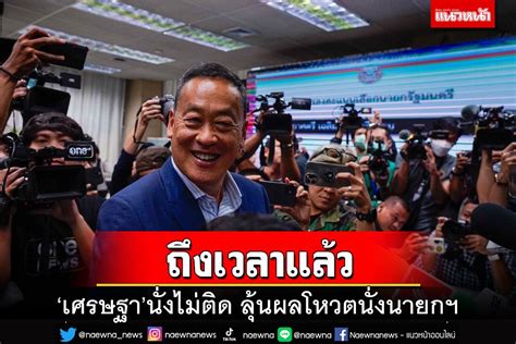 การเมือง ‘เศรษฐานั่งไม่ติด ลุ้นผลโหวตนั่งนายกฯ ลั่นมันถึงเวลาแล้ว