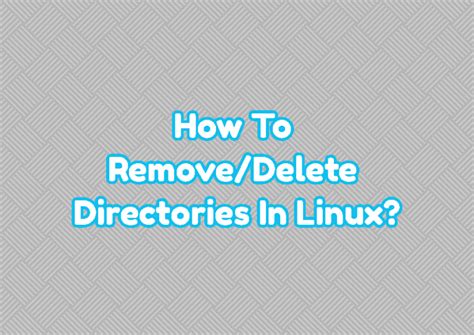 How To Removedelete Directories In Linux Linuxtect