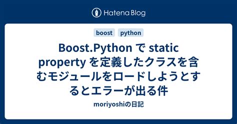 Boostpython で Static Property を定義したクラスを含むモジュールをロードしようとするとエラーが出る件
