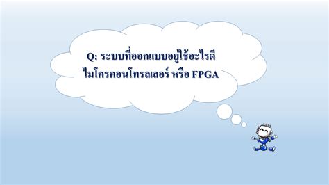 Digital Design Thailand Q ระบบที่ออกแบบอยู่ใช้อะไรดี ไมโครคอนโทรลเลอร์ หรือ Fpga A ถ้าไมโคร