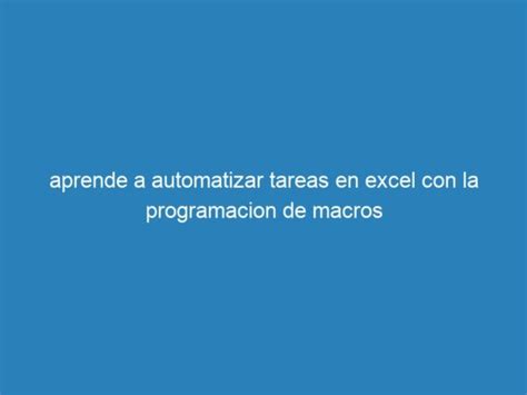 Aprende A Automatizar Tareas En Excel Con La Programacion De Macros Mecna