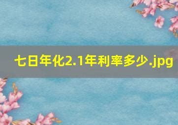 七日年化2 1年利率多少七日年化收益2 1怎么算 趣百科