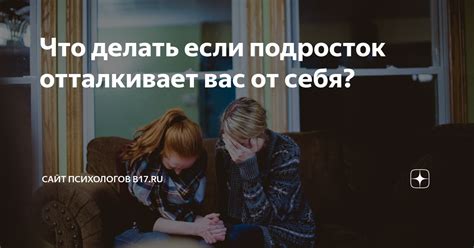 Что делать если подросток отталкивает вас от себя Сайт психологов