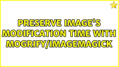 preserve image s modification time with mogrify imagemagick youtube