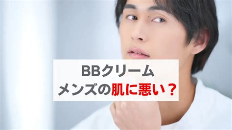 Bbクリームはメンズの肌に悪い？現役の化粧品開発者が解説！ 現役化粧品開発者が解説 コスメの真実