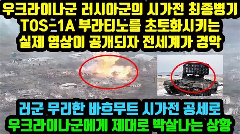 우크라이나군 러시아군의 시가전 최종병기 Tos 1a 부라티노를 초토화시키는 실제 영상이 공개되자 전세계가 경악 러군 무리한 바흐무트 시가전 공세로 우크라에게 제대로 박살나는