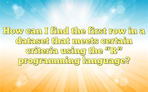 How Can I Find The First Row In A Dataset That Meets Certain Criteria Using The R Programming