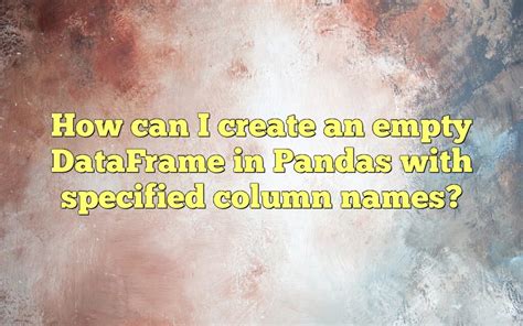 How Can I Create An Empty Dataframe In Pandas With Specified Column Names