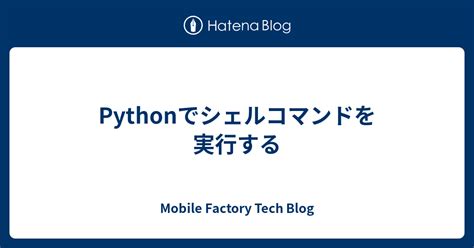 Pythonでシェルコマンドを実行する Mobile Factory Tech Blog