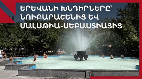 Երևանի խնդիրները Մալաթիա Սեբաստիայի ու Նուբարաշենի բնակիչների աչքով Youtube