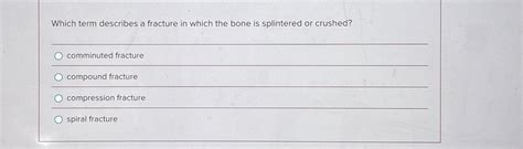 Solved Which Term Describes A Fracture In Which The Bone Is
