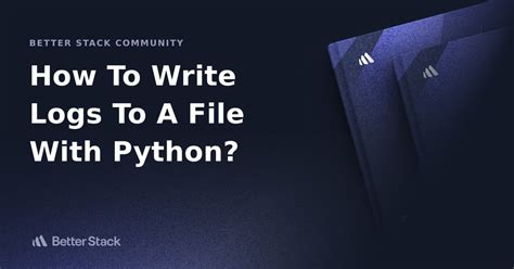 How To Write Logs To A File With Python Better Stack Community