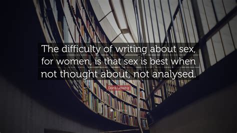 Doris Lessing Quote “the Difficulty Of Writing About Sex For Women Is That Sex Is Best When Doris Lessing Quote “the Difficulty Of Writing About Sex For Women Is That Sex Is Best When