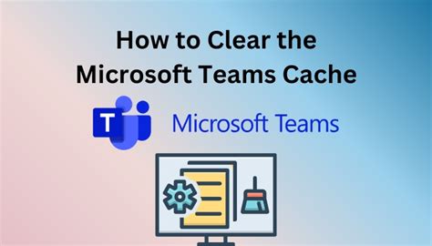 How To Clear The Microsoft Teams Cache On Desktop Mobile