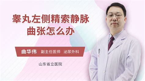 睾丸左侧精索静脉曲张怎么办 曲华伟医生视频讲解泌尿外科疾病 快速问医生