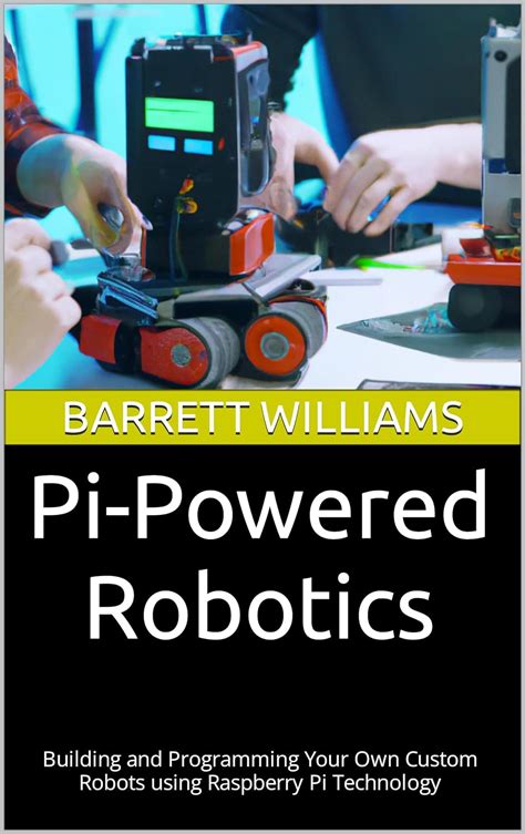 Pi Powered Robotics Building And Programming Your Own Custom Robots Using Raspberry Pi