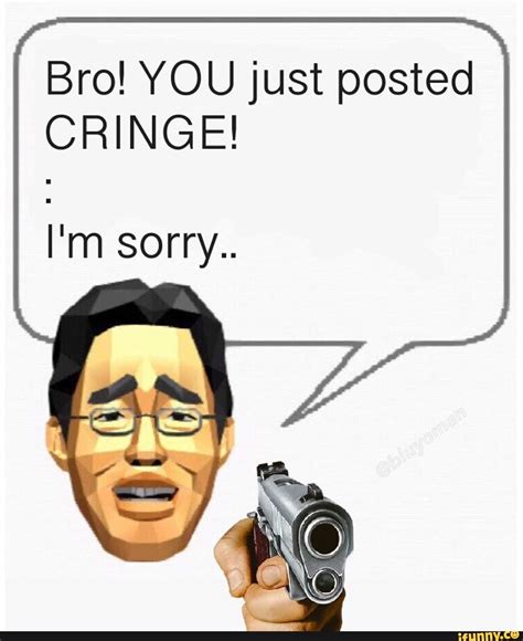 Bro You Just Posted Cringe Im Sorry Ifunny