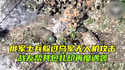 俄军士兵躲过乌军无人机攻击，战友帮其包扎却再度遇袭 腾讯视频
