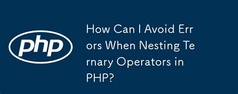 在 Php 中嵌套三元運算子時如何避免錯誤？ Php教程 Php中文網