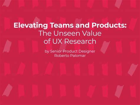 Elevating Teams And Products The Unseen Value Of UX Research The Workshop