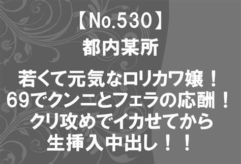 退店【no 530】都内某所 若くて元気なロリカワ嬢！69でクンニとフェラの応酬！クリ攻めでイカせてから生挿入中出し！！ ワクスト
