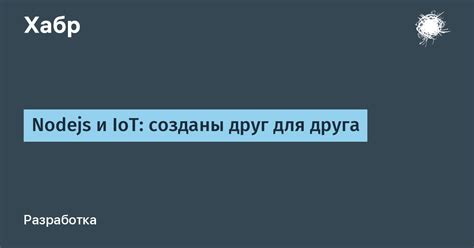 Nodejs и Iot созданы друг для друга Хабр