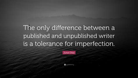 Junot Díaz Quote “the Only Difference Between A Published And